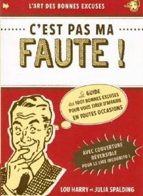 C'EST PAS MA FAUTE ! Le Guide des 1001 bonnes excuses pour vous tirer d ...