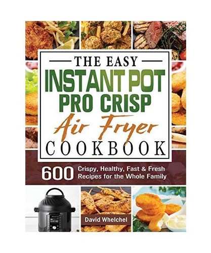 The Easy Instant Pot Pro Crisp Air Fryer Cookbook: 600 Crispy, Healthy ...