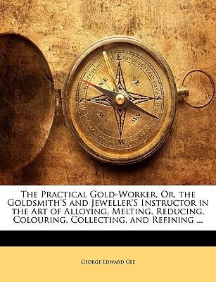 The Practical Gold-Worker, Or, the Goldsmith's and Jeweller's ...