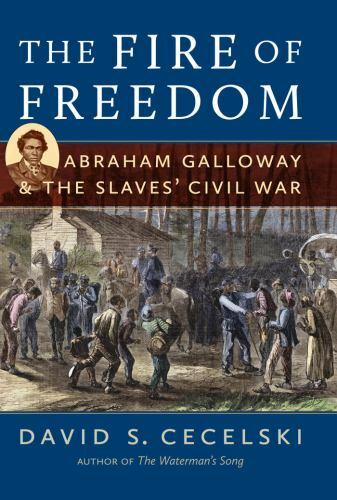 The Fire of Freedom : Abraham Galloway and the Slaves' Civil War by ...