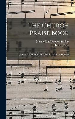 The Church Praise Book: a Selection of Hymns and Tunes for Christian ...