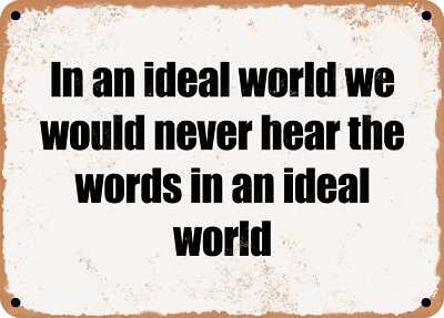 METAL SIGN - In an ideal world we would never hear the words in an ...