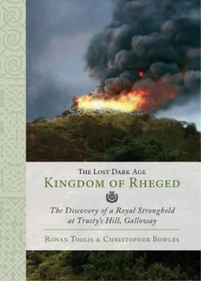 Christopher Bowles Ronan Toolis The Lost Dark Age Kingdom of Rheged ...