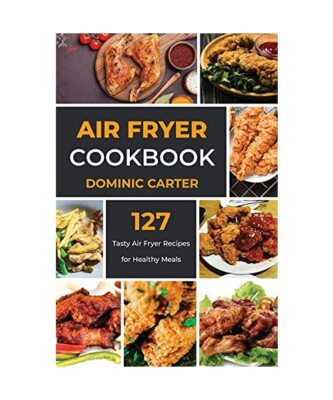 Air Fryer Cookbook: 127 Tasty Air Fryer Recipes for Healthy Meals ...