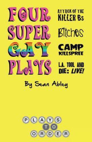 Four Super Gay Plays by Sean Abley : Attack of the Killer Bs, Bitches, L. A. Tool and Die: Live ...