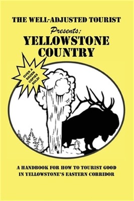 The Well-Adjusted Tourist Presents: YELLOWSTONE COUNTRY: A Handbook for ...