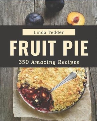 350 Amazing Fruit Pie Recipes: A Timeless Fruit Pie Cookbook by Linda ...