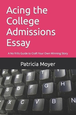 Acing the College Admissions Essay: A No frills Guide to Craft Your Own ...