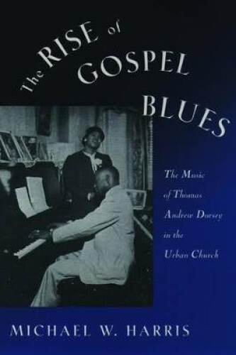 The Rise of Gospel Blues: The Music of Thomas Andrew Dorsey in the ...