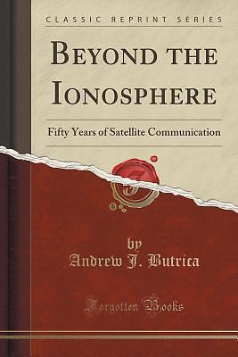 Beyond the Ionosphere : Fifty Years of Satellite Communication (Classic ...