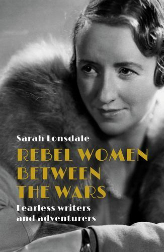 Rebel women between the wars: Fearless writers and adventurers Sarah ...
