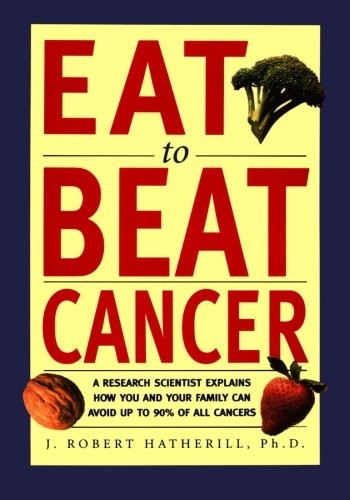 EAT TO BEAT CANCER: A RESEARCH SCIENTIST EXPLAINS HOW YOU By J. Robert ...