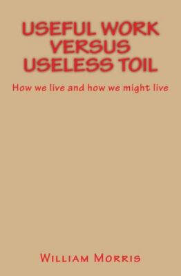 Useful Work Versus Useless Toil: How We Live And How We Might Live ...