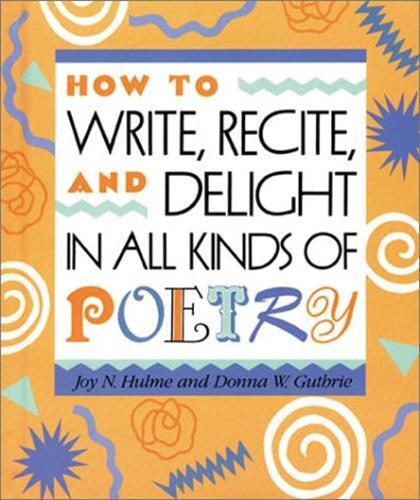 How to Write, Recite, and Delight in All Kinds of Poetry Hulme, Joy N ...