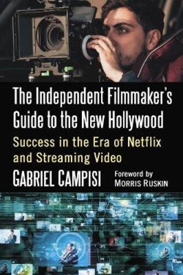 The Independent Filmmaker's Guide to the New Hollywood: Success in the ...
