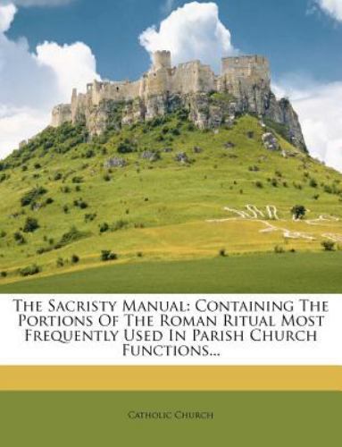 Sacristy Manual : Containing the Portions of the Roman Ritual Most ...