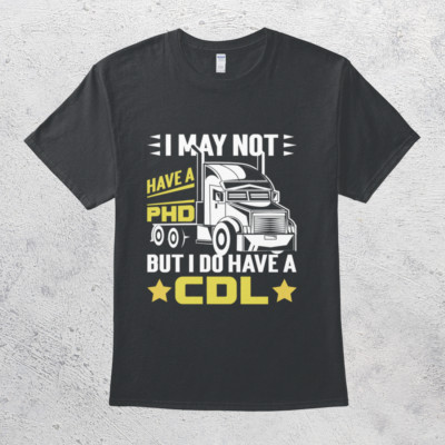 I May Not Have A PHD But I Do Have A CDL Truck Driver Hilarious Trucker ...