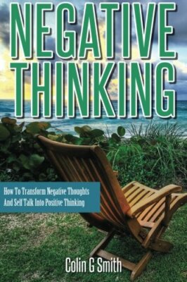 Negative Thinking: How To Transform Negative Though by Smith, Colin G ...