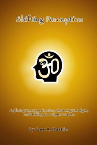 Shifting Perception : Exploring Conscious Creation, Shattering Paradigms and Fulfilling Your ...
