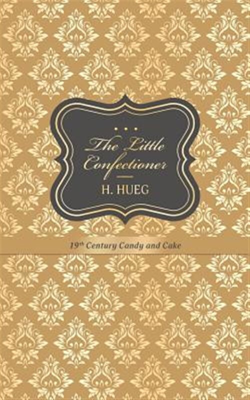 The Little Confectioner: 19th Century Candy and Cake by Hueg, H., Brand ...