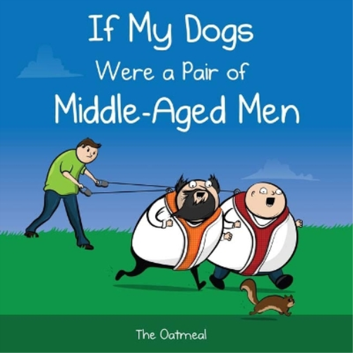 Matthew Inman The Oatmeal If My Dogs Were a Pair of Middle-Aged Men ...