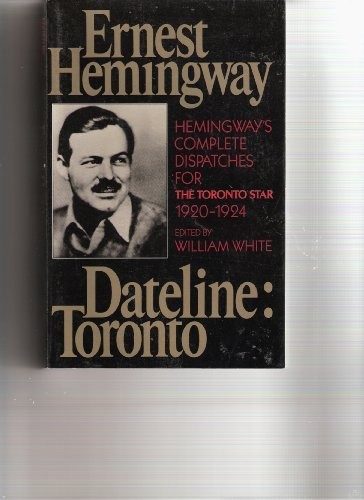 DATELINE: TORONTO : THE COMPLETE TORONTO STAR DISPATCHES, By Ernest ...