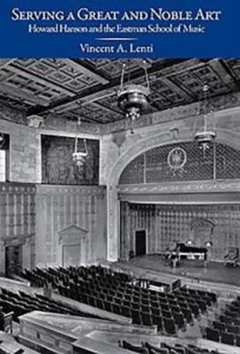 Serving a Great and Noble Art: Howard Hanson and the Eastman School of ...