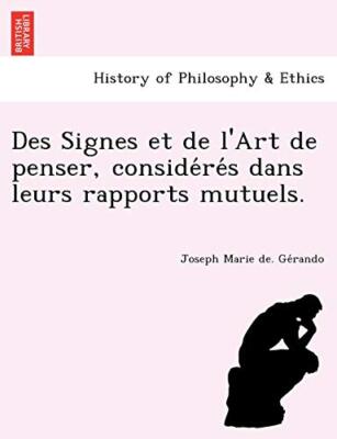 Des Signes et de l'Art de penser, conside re s dans leurs rapports ...