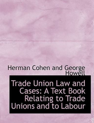Trade Union Law and Cases : A Text Book Relating to Trade Unions and to ...