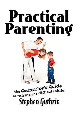 Practical Parenting A counselor's Guide to Raising the Difficult Child ...