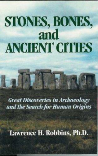 Stones, Bones, and Ancient Cities: Great Discoveries in Archaeology and ...