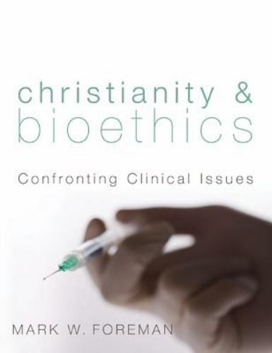 Christianity and Bioethics: Confronting Clinical Issues by Foreman ...