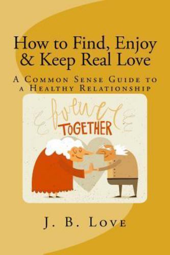 How to Find, Enjoy and Keep Real Love : A Common Sense Guide to a ...
