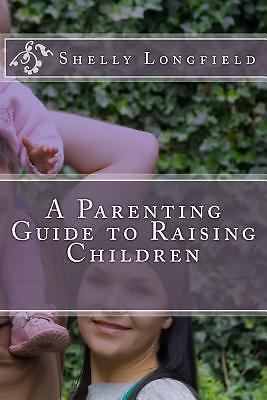 Parenting Guide to Raising Children by Shelly Longfield (2016, Trade ...