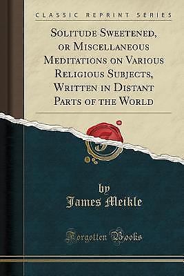 Solitude Sweetened, or Miscellaneous Meditations on Various Religious ...
