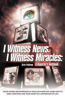I Witness News. I Witness Miracles: A Reporter's Notebook: Good Things ...