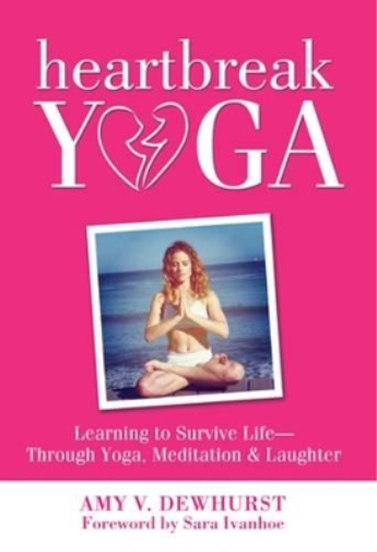 Heartbreak Yoga : Learning to Survive and Thrive Through Yoga ...