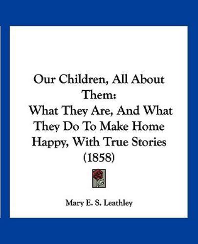 Our Children, All about Them : What They Are, and What They Do to Make ...