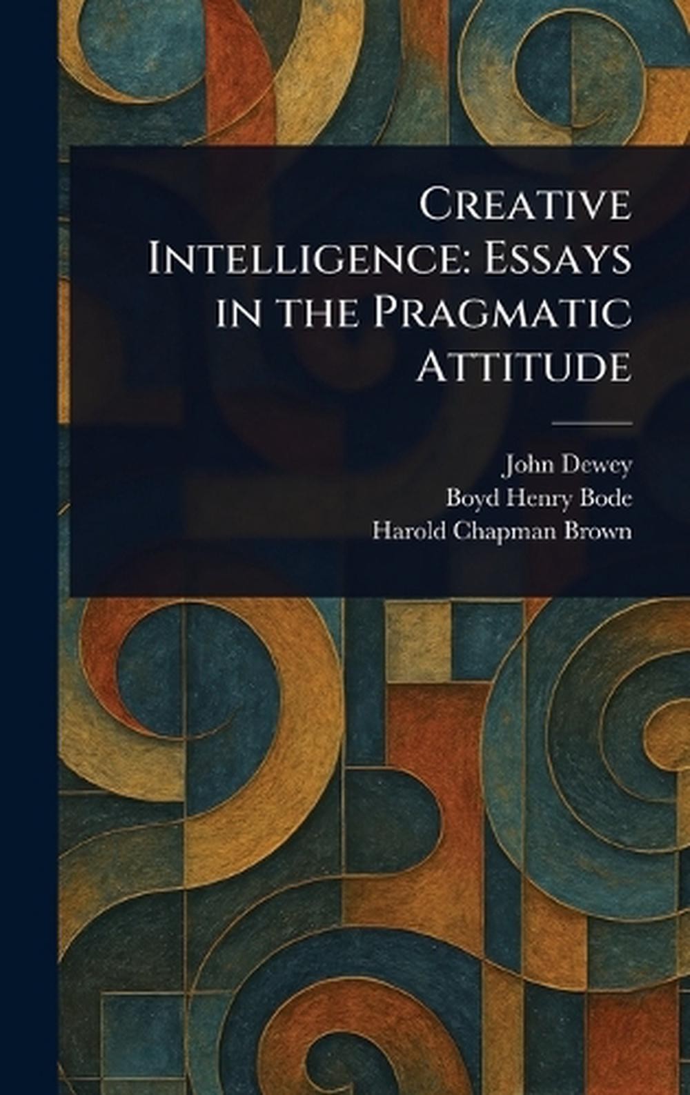 Creative Intelligence : Essays in the Pragmatic Attitude by John. Dewey ...