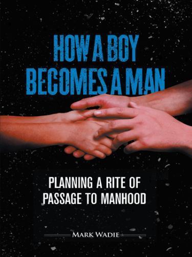 How a Boy Becomes a Man : Planning a Rite of Passage to Manhood by Mark ...