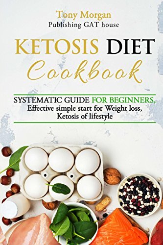 KETOSIS DIET COOKBOOK: SYSTEMATIC GUIDE FOR BEGINNERS, By Tony Morgan ...