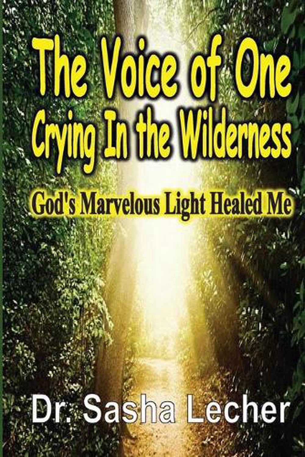 The Voice of One Crying In the Wilderness: God's Marvelous Light Healed Me by Dr Sasha Lecher ...