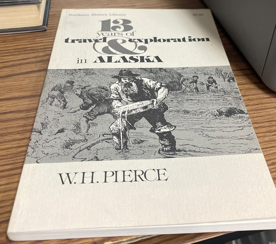 13 YEARS OF TRAVEL AND EXPLORATION IN ALASKA, 1877-1889 By W. H Pierce ...