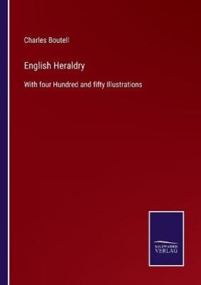 English Heraldry: With four Hundred and fifty Illustrations by Boutell ...