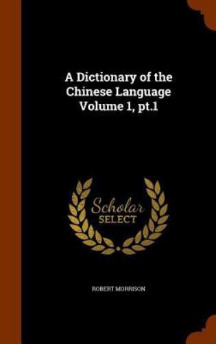 Dictionary of the Chinese Language Volume 1, PT. 1 by Robert Morrison ...