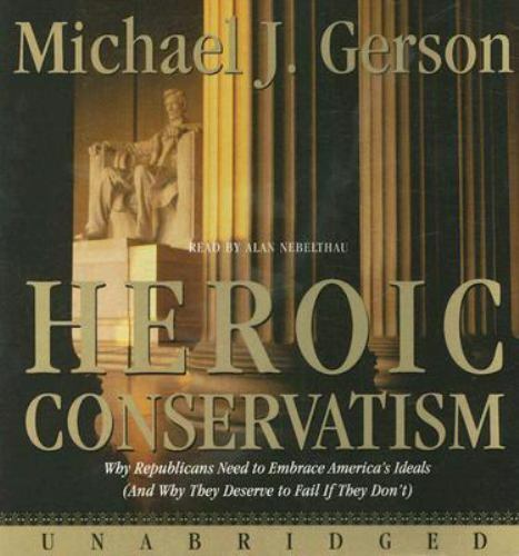 Heroic Conservatism : Why Republicans Need to Embrace America's Ideals (and Why They Deserve to ...