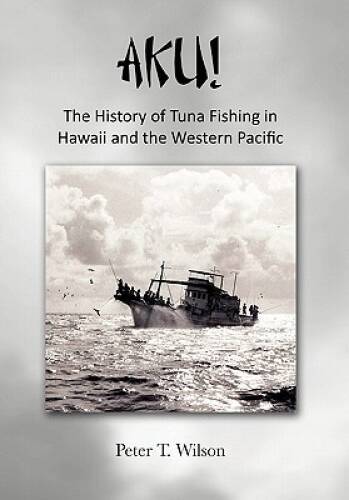 Aku the History of Tuna Fishing in Hawaii and the Western Pacific ...