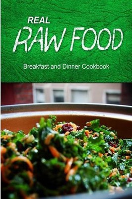Real Raw Food - Breakfast and Dinner Cookbook: Raw diet cookbook for ...