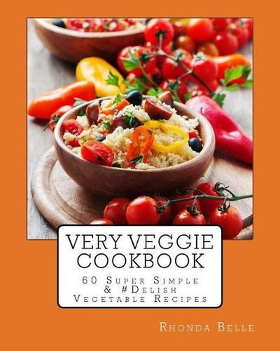 Very Veggie Cookbook: 60 Super Simple &Delish Vegetable Recipes by ...