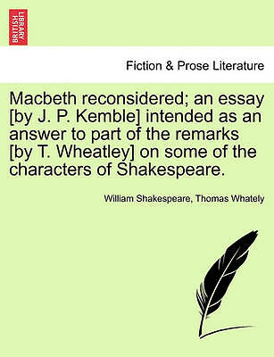 Macbeth Reconsidered; An Essay [By J. P. Kemble] Intended as an Answer ...